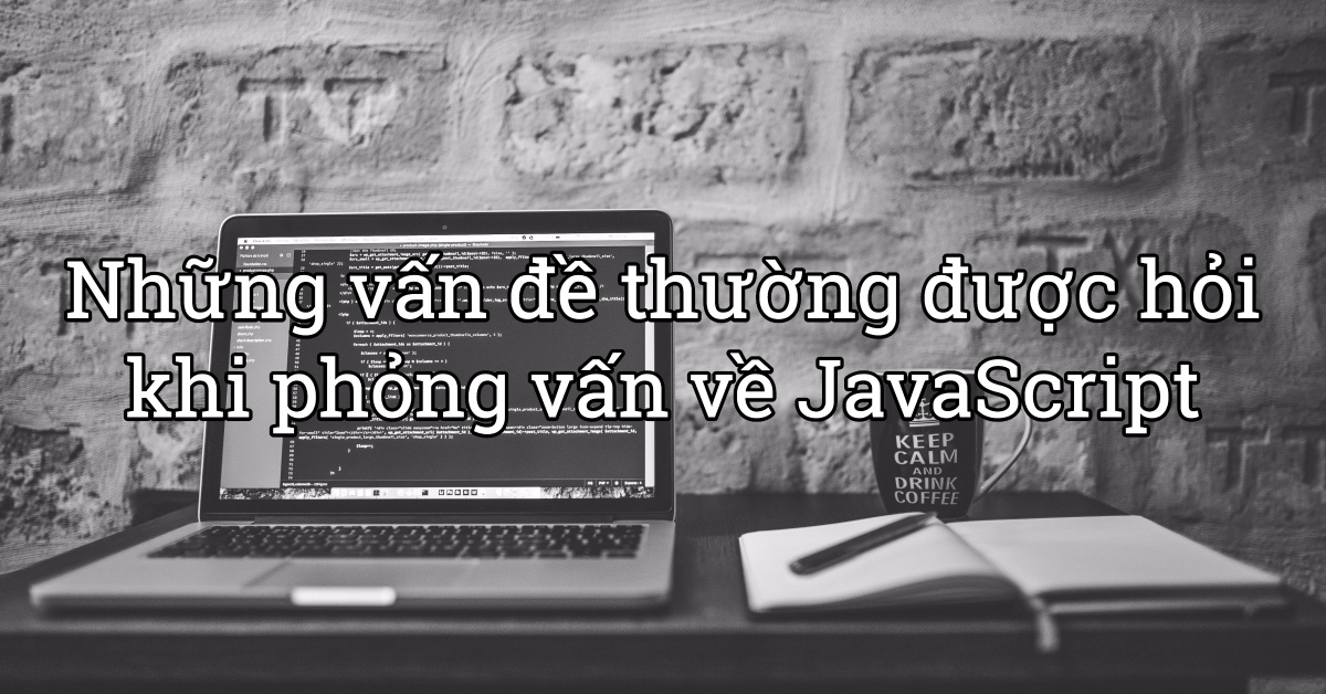 Những vấn đề thường được hỏi khi phỏng vấn về JavaScript – Codeaholicguy